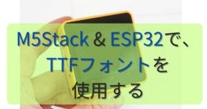 M5Stack & ESP32で、TTFフォントを使用する | KeiYouのソフト館